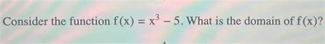 solved consider the function f x x3 5 ﻿what is the domain