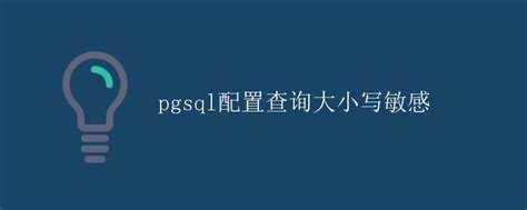 Pgsql配置查询大小写敏感极客笔记