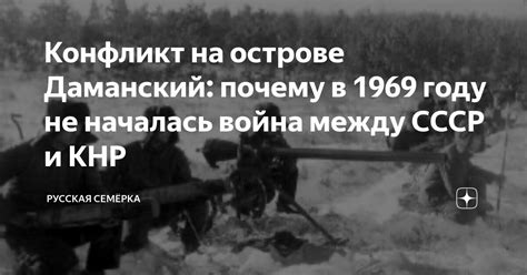Конфликт на острове Даманский почему в 1969 году не началась война между СССР и КНР Русская