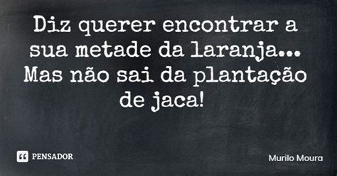 Diz Querer Encontrar A Sua Metade Da Murilo Moura Pensador