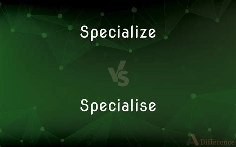 Specialize Vs Specialise — Whats The Difference