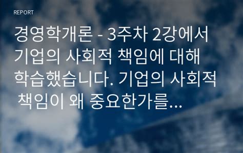 경영학개론 3주차 2강에서 기업의 사회적 책임에 대해 학습했습니다 기업의 사회적 책임이 왜 중요한가를 기업의 사례를 들어