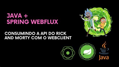 Java Spring Webflux Consumindo A Api Do Rick And Morty Com O Webclient Java Webflux