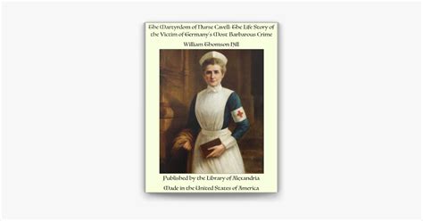 ‎the Martyrdom Of Nurse Cavell The Life Story Of The Victim Of Germanys Most Barbarous Crime