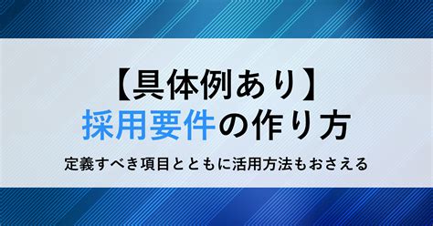【具体例つき】採用要件の作り方｜重要性や作成のポイント、活用方法も解説 Bizreach Withhr 法人向けビズリーチ