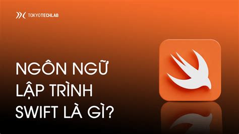 Tổng Quan Chi Tiết Về Ngôn Ngữ Lập Trình Swift