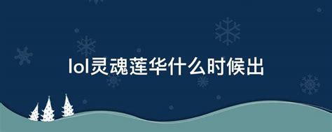 lol灵魂莲华什么时候出 业百科