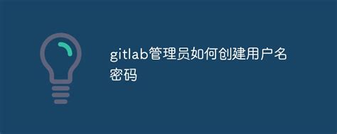 analyze how to use administrators to create usernames and passwords in gitlab git php cn