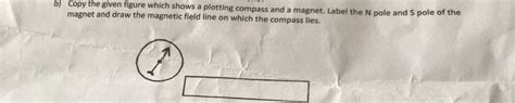 Us B Copy The Given Figure Which Shows A Plotting Compass And A Magnet Label The N Pole And S
