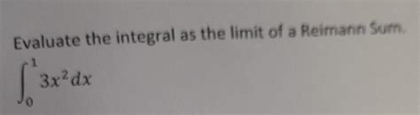 Solved Evaluate The Integral As The Limit Of A Reimann Sum Chegg Com