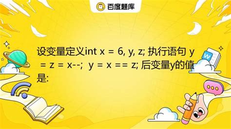 设变量定义int x 6 y z 执行语句 y z x y x z 后变量y的值是 a b 1 c 5 d 6 百度教育