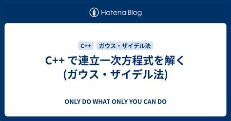 C で連立一次方程式を解くガウス・ザイデル法 Only Do What Only You Can Do