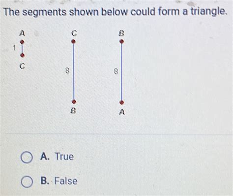 The Segments Shown Below Could Form A Triangle A B 1 C 8 A A True B