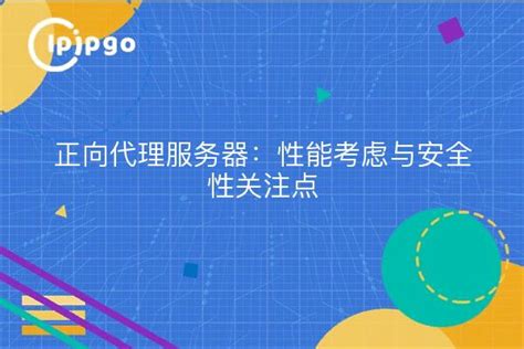 Forward Proxy Servers Performance Considerations And Security Concerns Ipipgo