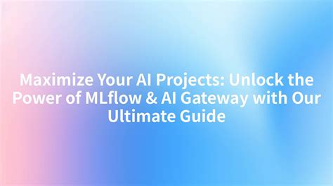 Maximize Your Ai Projects Unlock The Power Of Mlflow And Ai Gateway With Our Ultimate Guide
