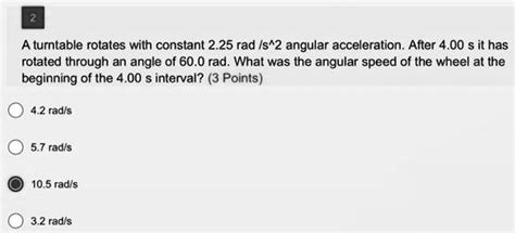 Solved A Turntable Rotates With Constant 2 25 Rad S 2 Angular Acceleration After 4 00 S It Has