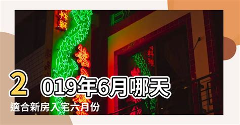 2019年6月哪天適合新房入宅六月份搬家黃道吉日 2019年6月搬家吉日查詢 搬家好日子及注意事項 2019年6月10搬家 八字
