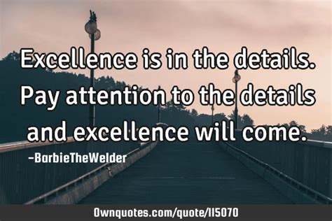 Excellence Is In The Details Pay Attention To The Details And
