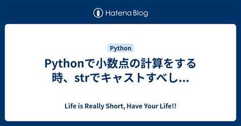 Pythonで小数点の計算をする時strでキャストすべし Life is Really Short Have Your Life