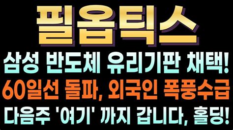 필옵틱스 주가전망 삼성 반도체에 유리기판 전격 채택 60일선 돌파와 외국인 폭풍 수급까지 다음주 여기 까지 갑니다 홀딩하세요 목표가 300 상향 필옵틱스