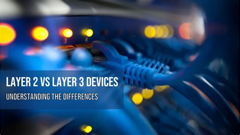 Understanding Layer 2 And Layer 3 Devices The Foundation Of Modern Networking