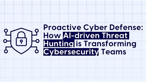 Proactive Cyber Defense How Ai Driven Threat Hunting Is Transforming