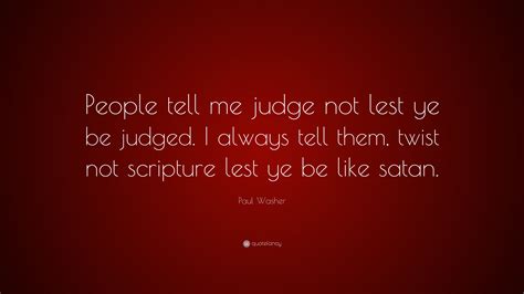 Paul Washer Quote “people Tell Me Judge Not Lest Ye Be Judged I