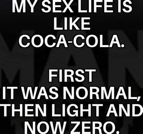 My Sex Life Is Like Coca Cola First It Was Normal Then Light And Now Zero Ifunny