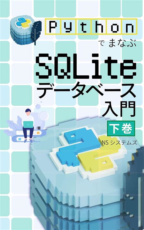 Amazon co jp PythonでまなぶSQLiteデータベース入門 下巻 SQLiteを極めるPythonで広がるデータベース活用術 eBook NSシステムズ Kindleストア