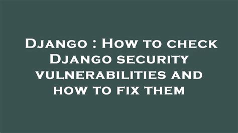 django how to check django security vulnerabilities and how to fix