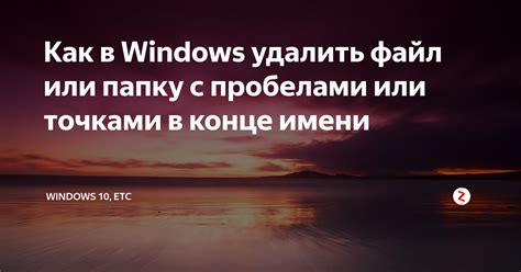 Как в Windows удалить файл или папку с пробелами или точками в конце имени Windows 11 10 Etc