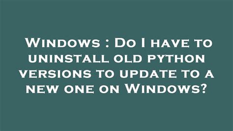 Windows Do I Have To Uninstall Old Python Versions To Update To A New One On Windows Youtube