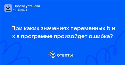 При каких значениях переменных B и X в программе произойдет ошибка Ответы Mail