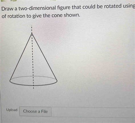 draw a two dimensional figure that could be rotated using of rotation to give the cone sh [math]