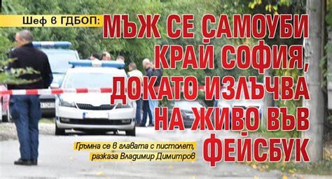 Шеф в ГДБОП Мъж се самоуби край София докато излъчва на живо във фейсбук Lupa Bg