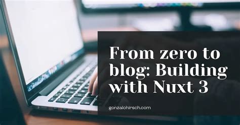 From Zero To Blog Building With Nuxt 3 Gonzalo Hirsch