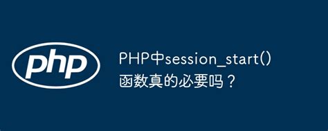 Php中sessionstart函数真的必要吗？ 美云