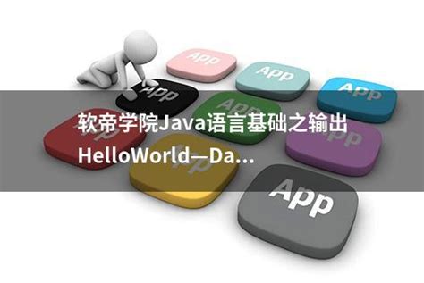 软帝学院Java语言基础之输出HelloWorldDay0203 龙空技术网