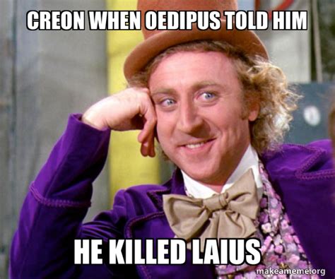 Creon When Oedipus Told Him He Killed Laius Willy Wonka Sarcasm Meme Meme Generator