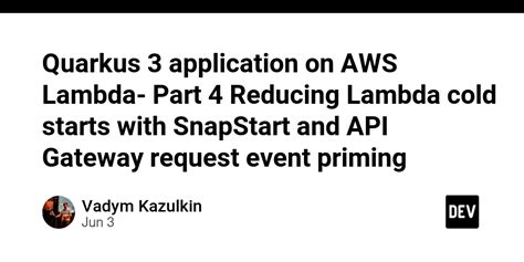 Quarkus 3 Application On Aws Lambda Part 4 Reducing Lambda Cold Starts With Snapstart And Api