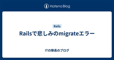 Railsで悲しみのmigrateエラー Itの隊長のブログ
