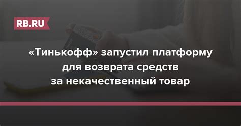 «Тинькофф запустил платформу для возврата средств за некачественный товар Rb Ru