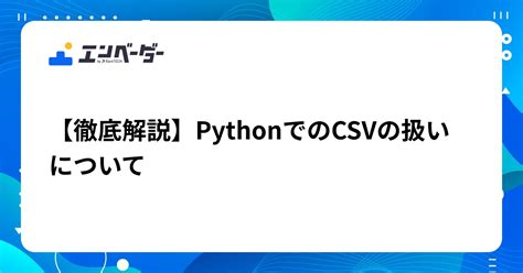 【徹底解説】pythonでのcsvの扱いについて エンベーダー