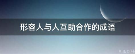 形容人与人互助合作的成语 业百科