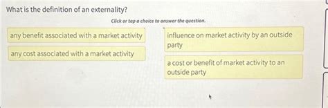Solved What Is The Definition Of An Externality Click Or