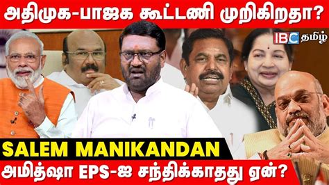 Admk Bjp கூட்டணியில் மீண்டும் விரிசலா Amit Shah வருகையில் நடந்தது என்ன Salem Manikandan