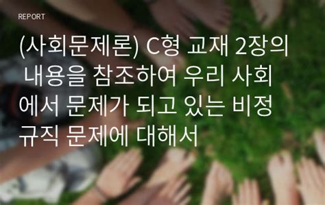 사회문제론 C형 교재 2장의 내용을 참조하여 우리 사회에서 문제가 되고 있는 비정규직 문제에 대해서 레포트