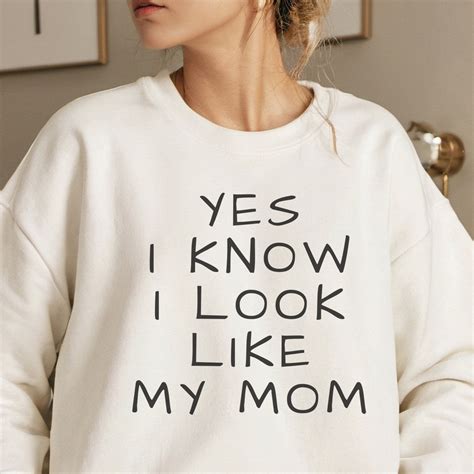 Yes I Know I Look Like My Mom Sweatshirt Yes I Know Tee T Idea