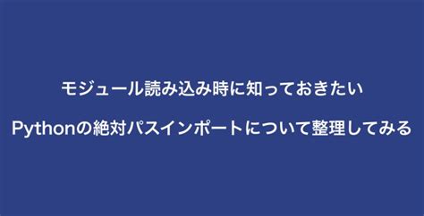 モジュールや別ファイル読み込み時に知っておきたいPythonの絶対パスインポートについて整理してみる Arrown