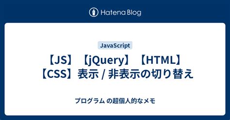 JSjQueryHTMLCSS表示 非表示の切り替え プログラム の超個人的なメモ